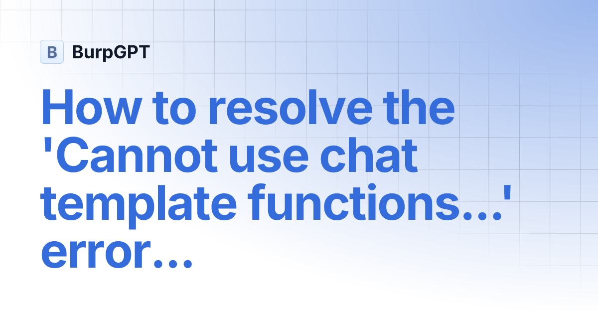 How to resolve the 'Cannot use chat template functions...' error? | BurpGPT