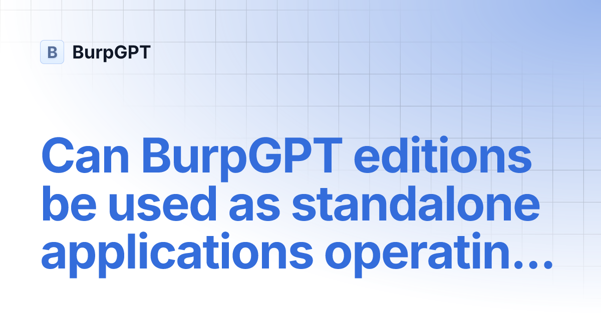 Can BurpGPT editions be used as standalone applications operating ...